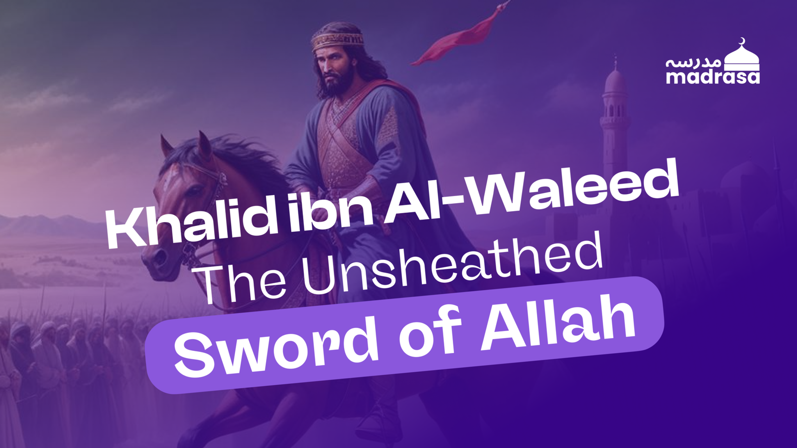 Khalid ibn Al-Waleed: The Unsheathed Sword of Allah - Madrasa Blog